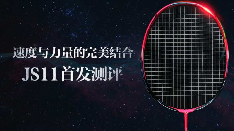 速度&力量的完美结合——JS11首发测评 - 羽球帝